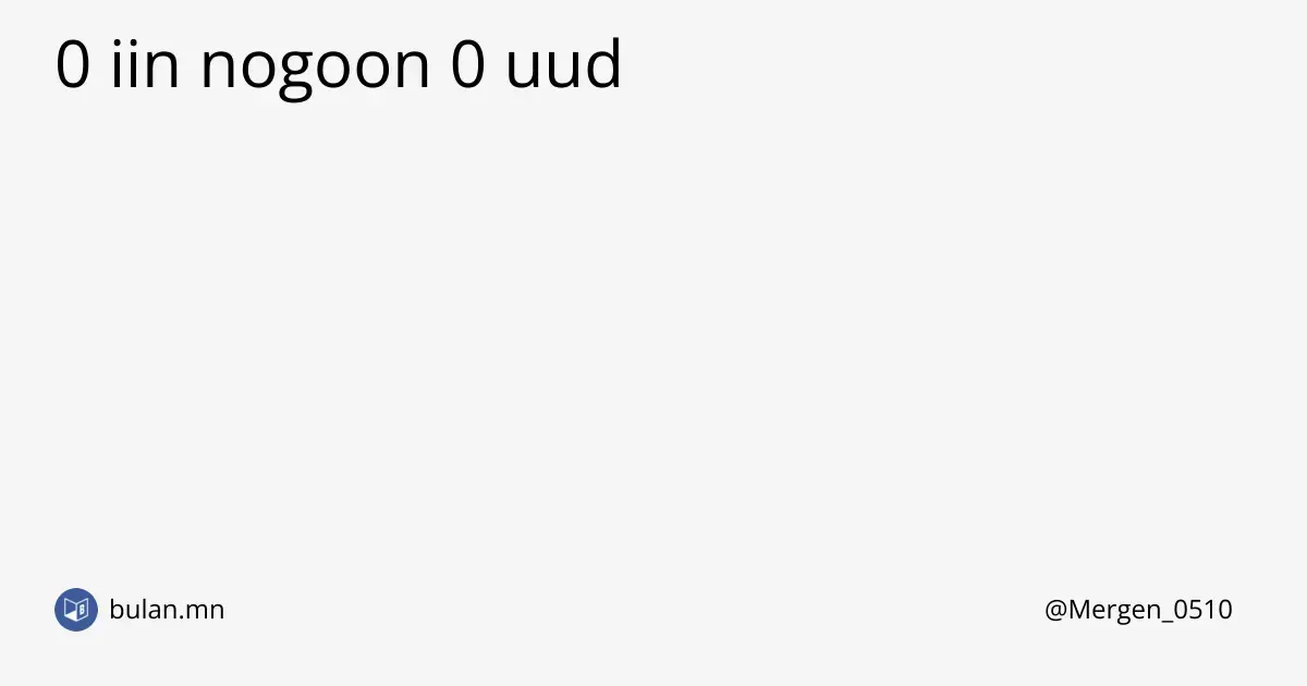 0 iin nogoon 0 uud - Bulan
